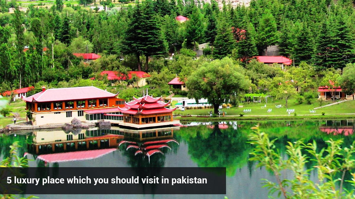 5 top luxurious and beautiful places to visit in Pakistan